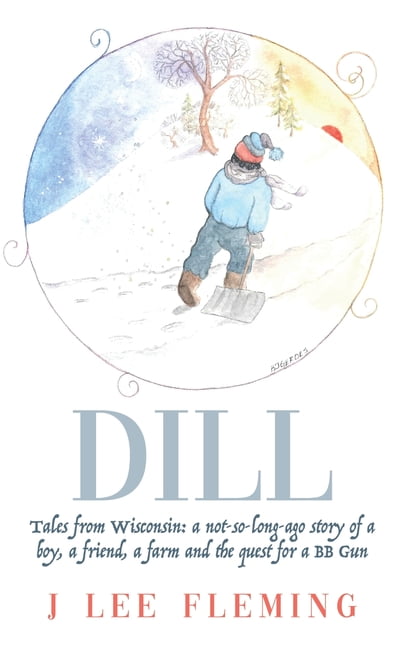 Dill: Tales from Wisconsin: a not-so-long-ago story of a boy, a friend ...