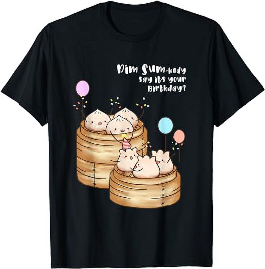 Dim Sum Body Say It's Your Birthday Funny Food Pun T Shirt - Walmart.com