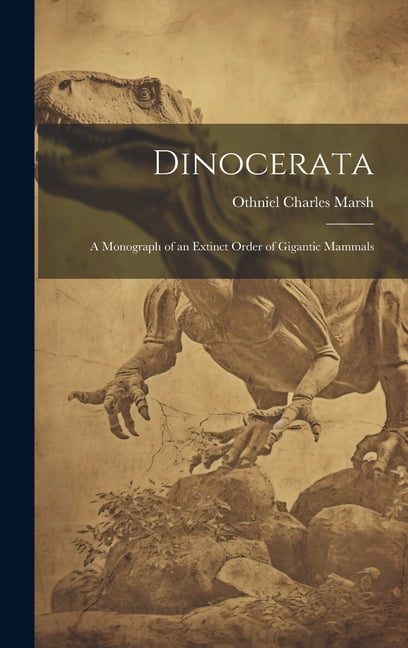 Dinocerata: A Monograph of an Extinct Order of Gigantic Mammals ...