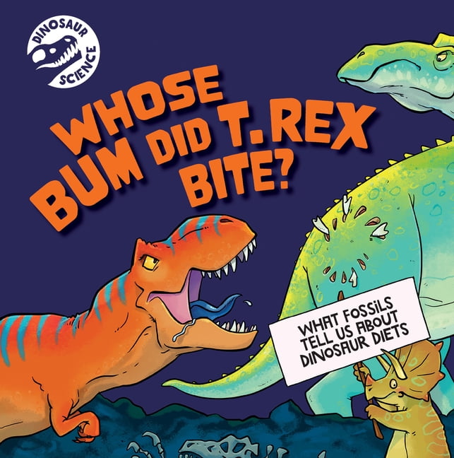 Dinosaur Science Whose Bum Did T. Rex Bite?, (Hardcover) - Walmart.com