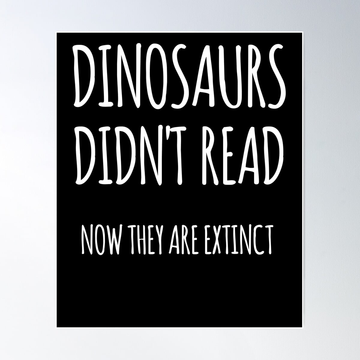 Dinosaurs Didnâ€™T Read, Now They Are Extinct Poster Wall Art, Modern ...