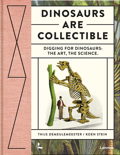 Dinosaurs are Collectible : Digging for Dinosaurs: the Art, the Science ...