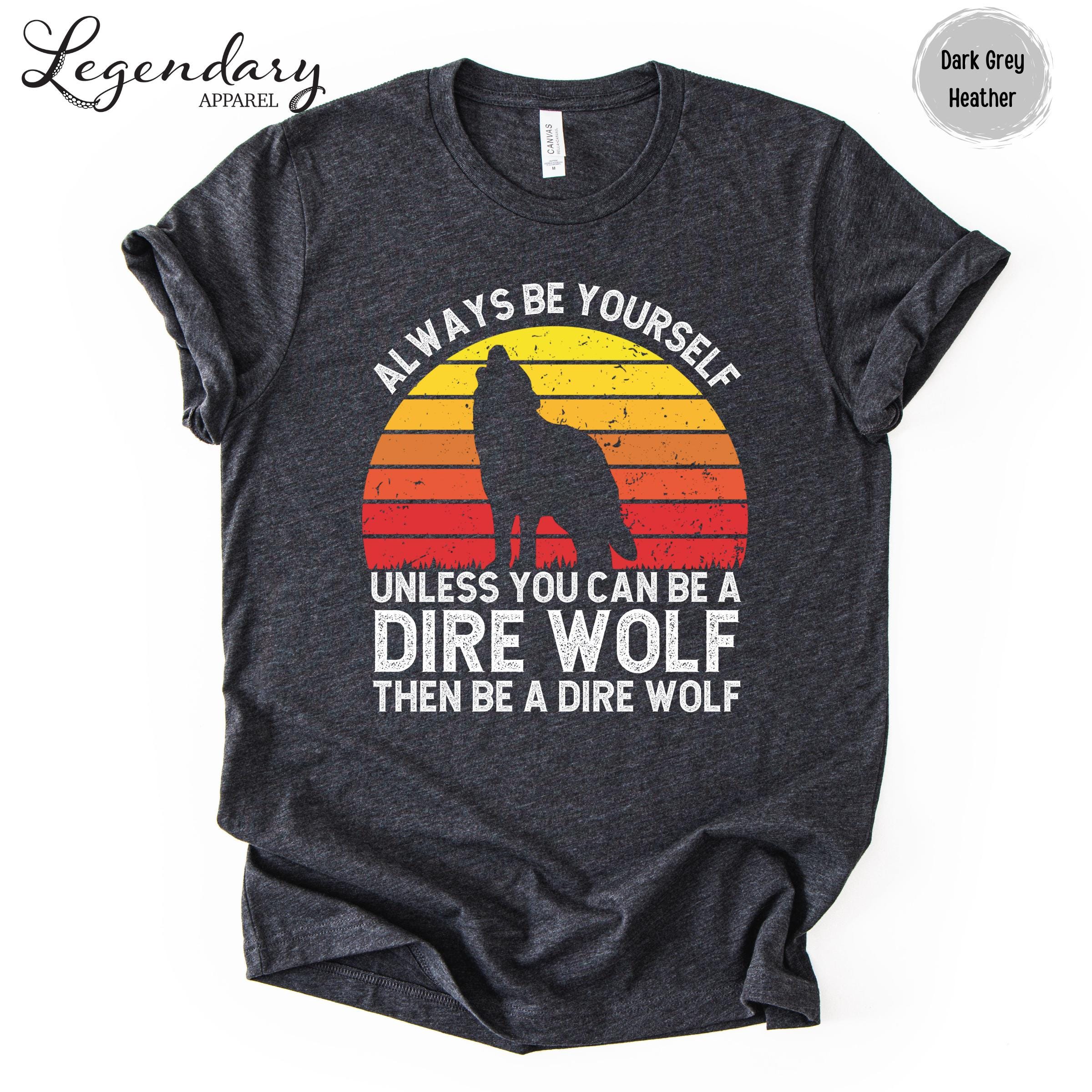 Dire Wolf Shirt Always Be Yourself Unless You Can Be A Dire Wolf T ...