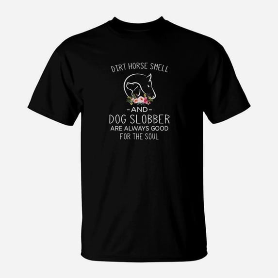 Dirt Horse Smell And Dog Slobber Are Always Good For The Soul TShirt ...