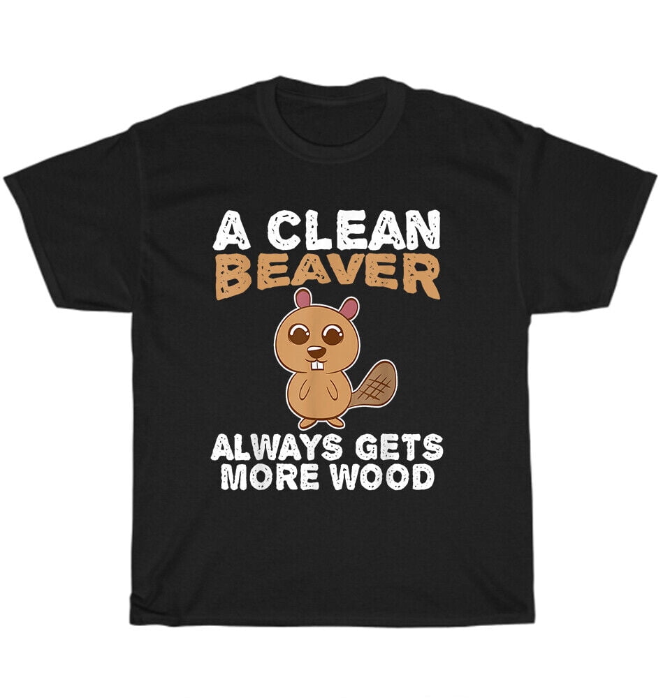 Dirty Funny Adult Clean Beaver Always Gets More Wood T-Shirt Unisex Tee ...