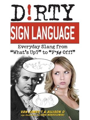Dirty Sign Language: Everyday Slang from What's Up? to F*%# Off ...
