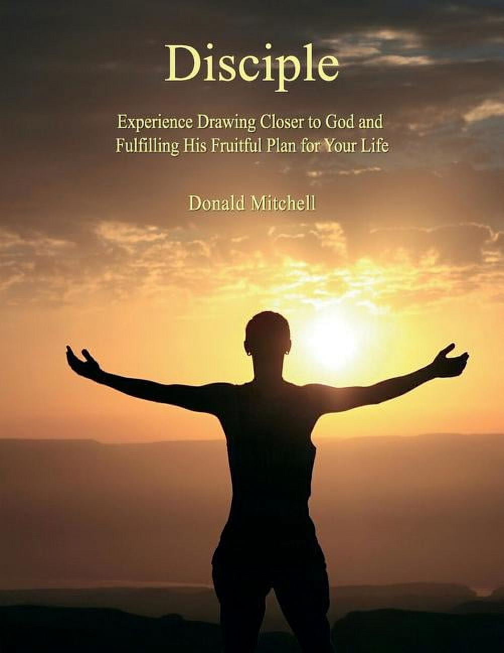 Disciple: Experience Drawing Closer to God and Fulfilling His Fruitful ...
