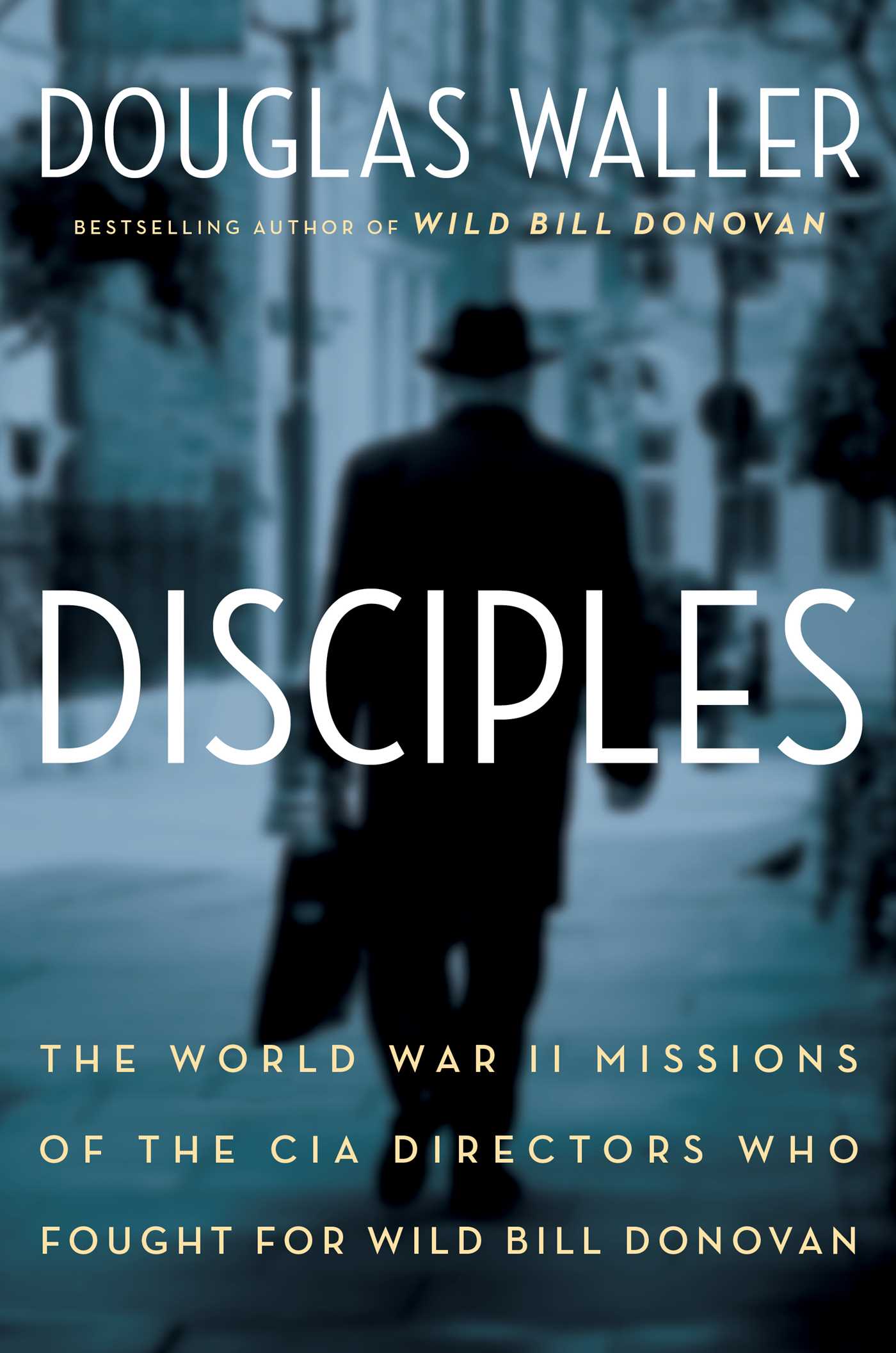 Disciples : The World War II Missions of the CIA Directors Who Fought ...
