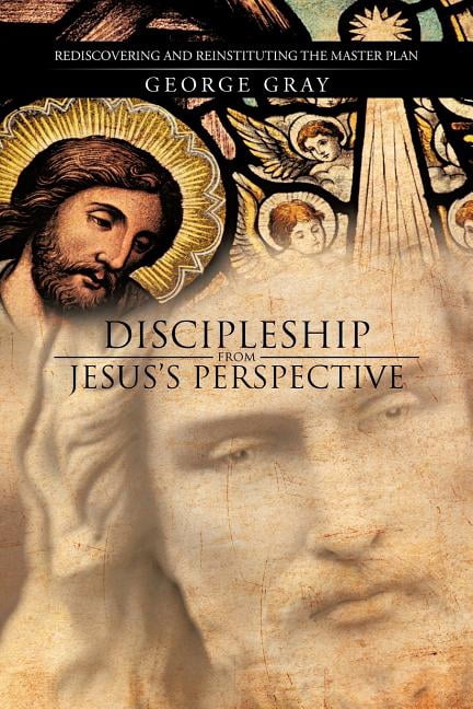 Discipleship from Jesus?s Perspective : Rediscovering and Reinstituting ...
