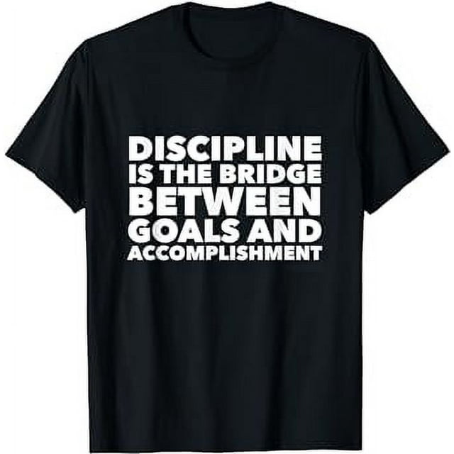 Discipline is the Bridge Between Goals and Accomplishment T-Shirt ...