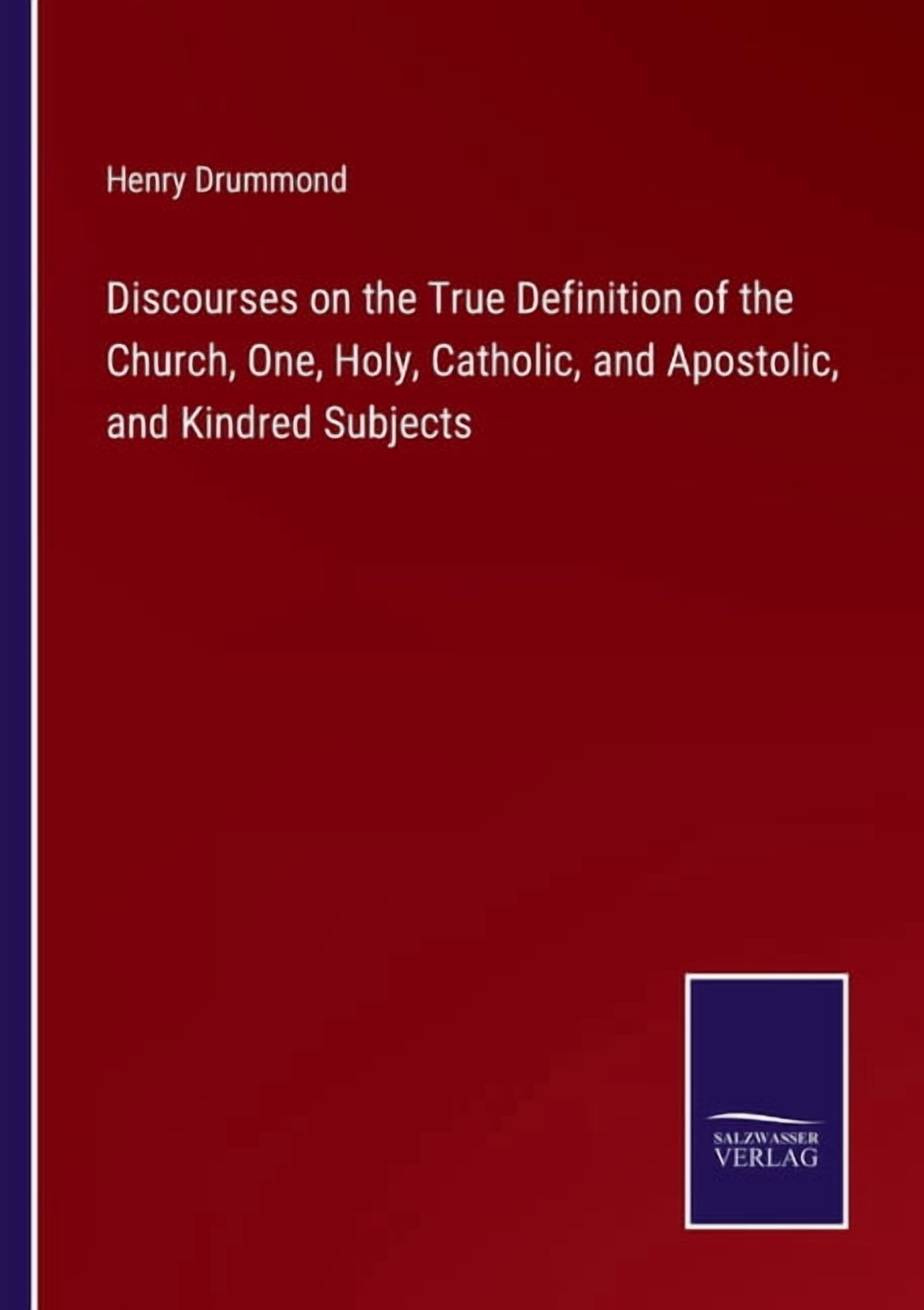 Discourses on the True Definition of the Church, One, Holy, Catholic ...