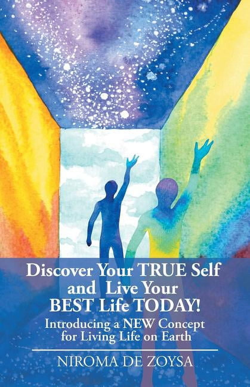 Discover Your True Self and Live Your Best Life Today! : Introducing a ... Discover Your True Self and Live Your Best Life Today! : Introducing a ...