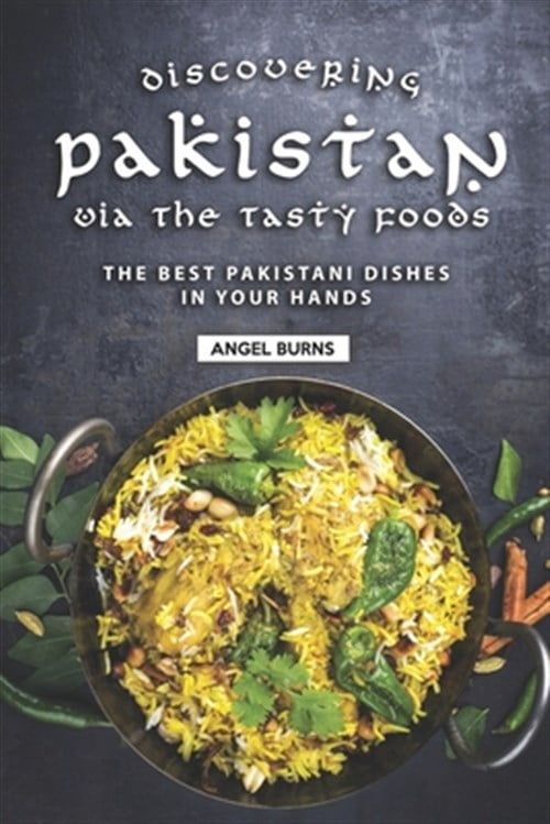 Discovering Pakistan Via the Tasty Foods: The Best Pakistani Dishes in ...