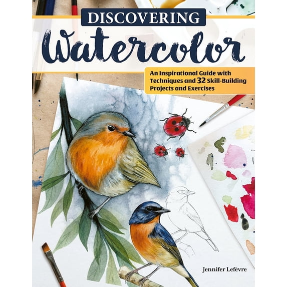 Discovering Watercolor: An Inspirational Guide with Techniques and 32 ...