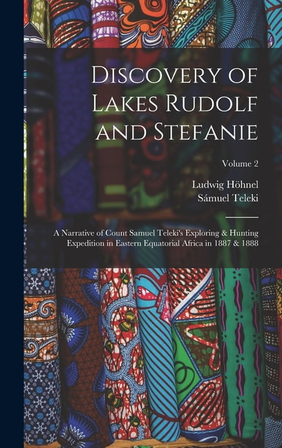 Discovery of Lakes Rudolf and Stefanie: A Narrative of Count Samuel ...