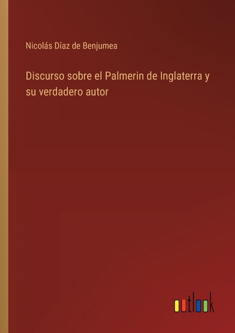 Discurso sobre el Palmerin de Inglaterra y su verdadero autor ...