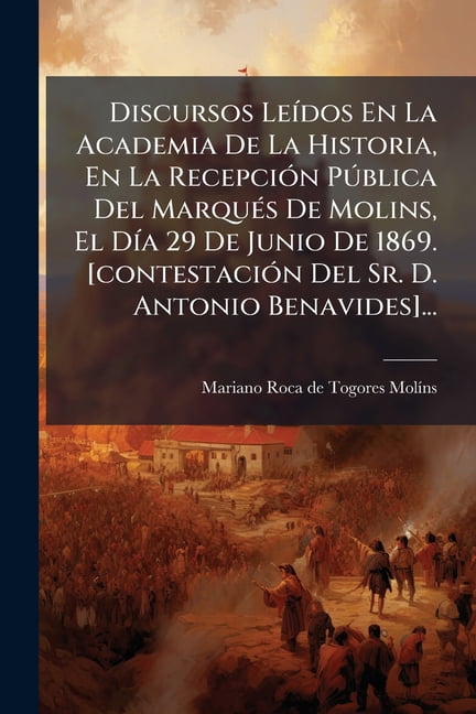 Discursos Leídos En La Academia De La Historia, En La Recepción Pública ...