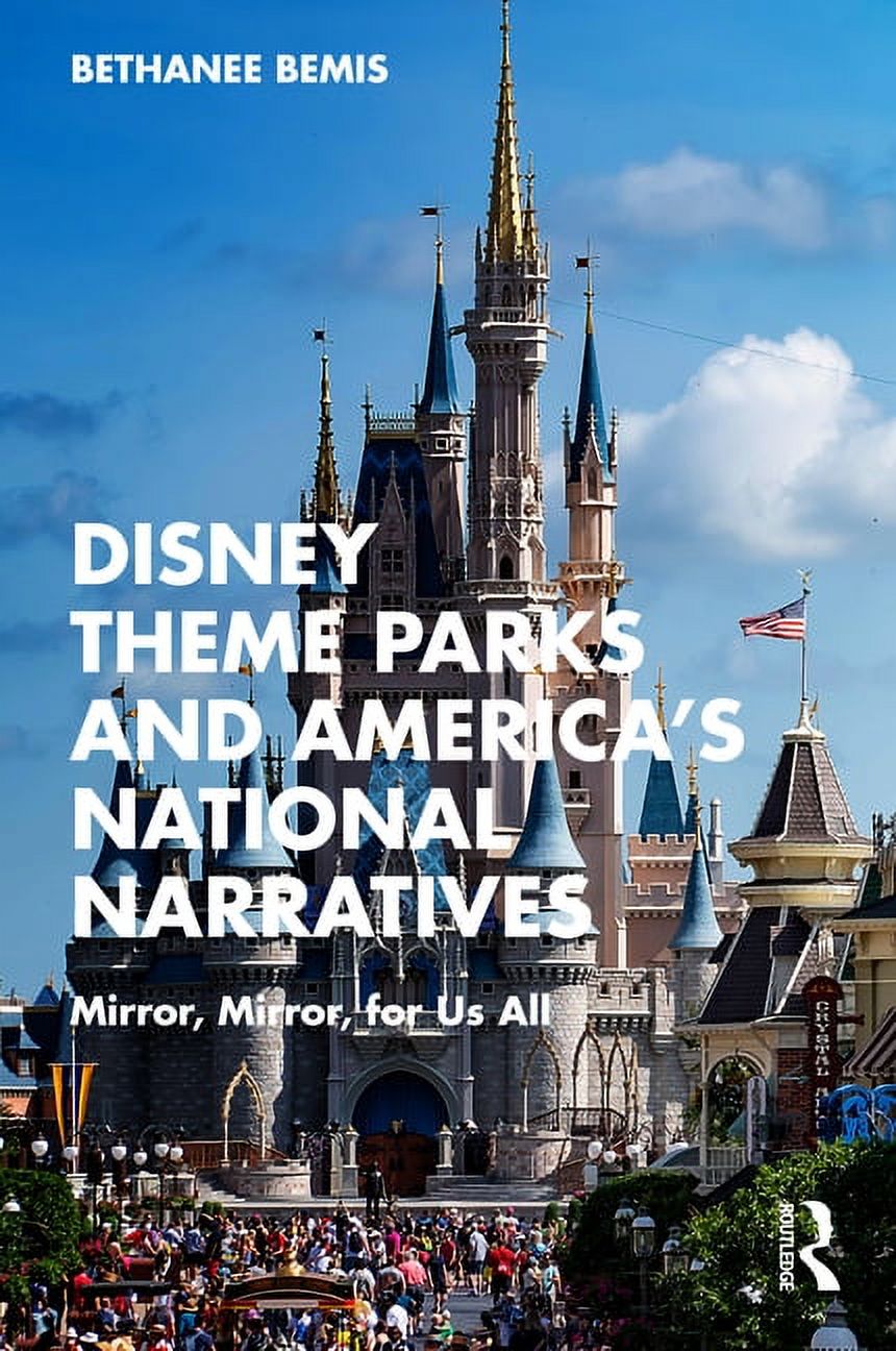 Disney Theme Parks and America's National Narratives: Mirror, Mirror, for Us All, (Paperback ...