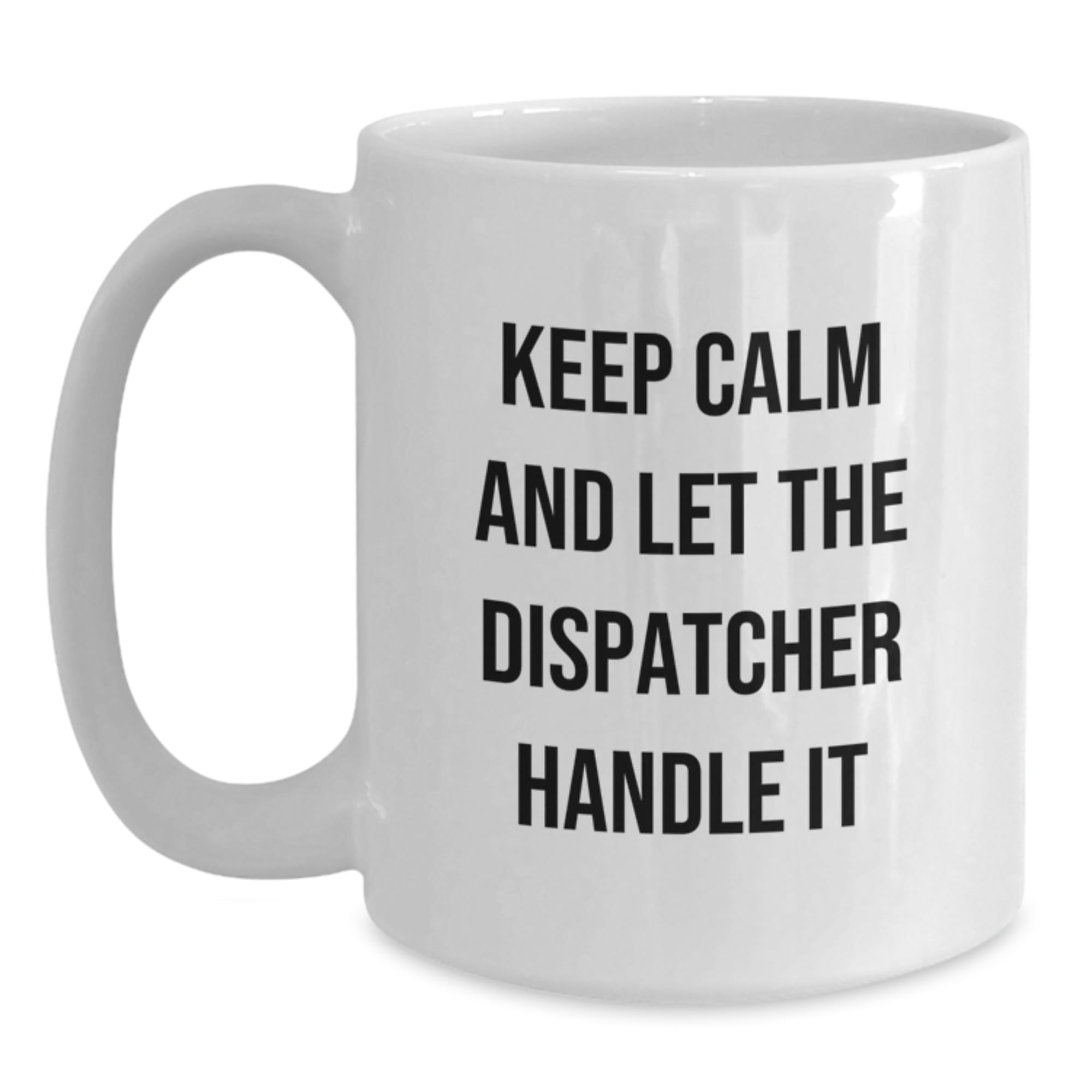 Dispatcher Humor White Coffee Mug, 'Keep Calm And Let The Dispatcher ...