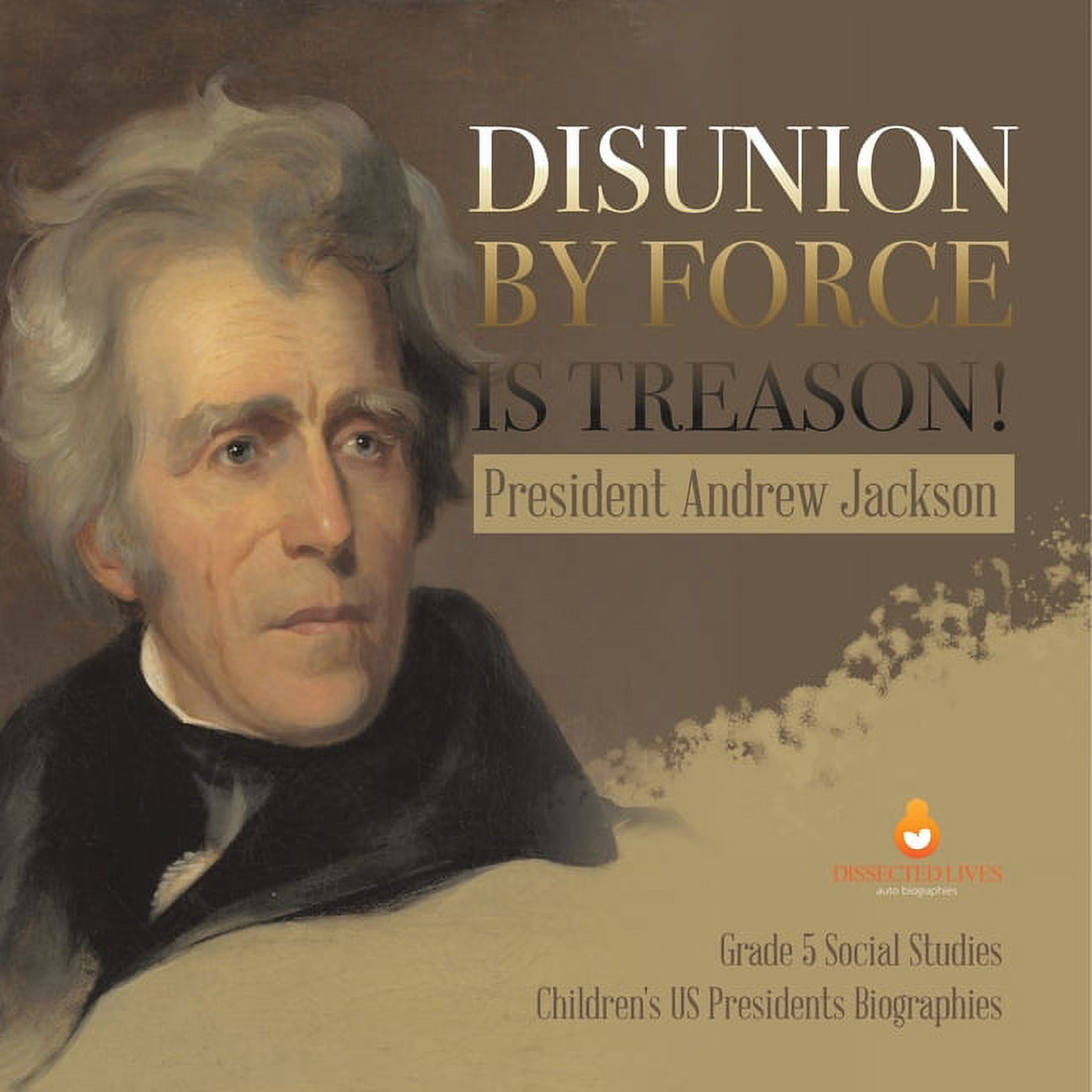Disunion by Force is Treason!: President Andrew Jackson Grade 5 Social ...