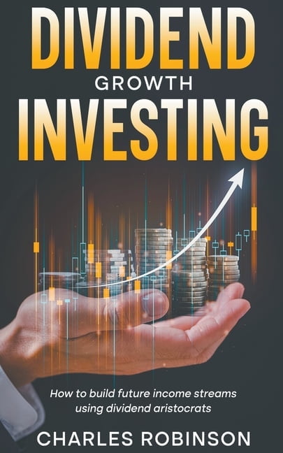 Dividend Growth Investing: How to Build Future Income Streams Using ...