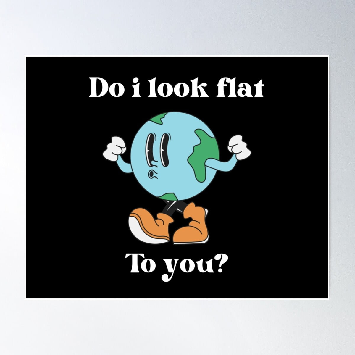 Do I Look Flat To You? - Flat Earth Meme Globe Planet Funny Poster Wall ...