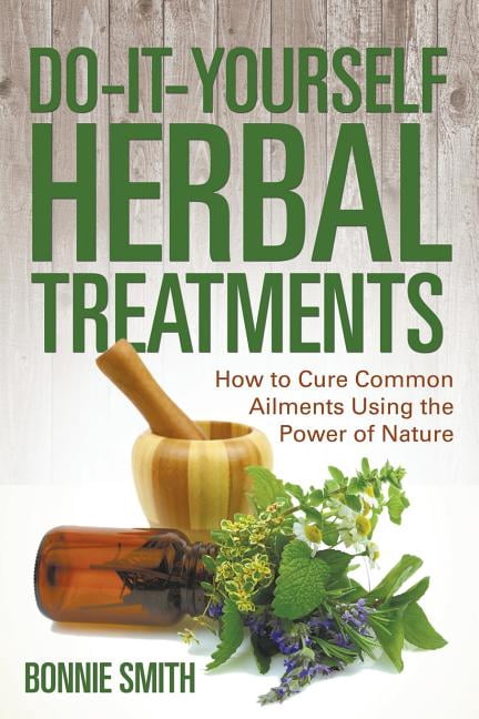 Do-It-Yourself Herbal Treatments: How to Cure Common Ailments Using the ...