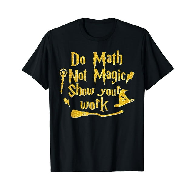Do Math Not Magic Show Your Work Funny Math Lovers Teachers T-Shirt ...