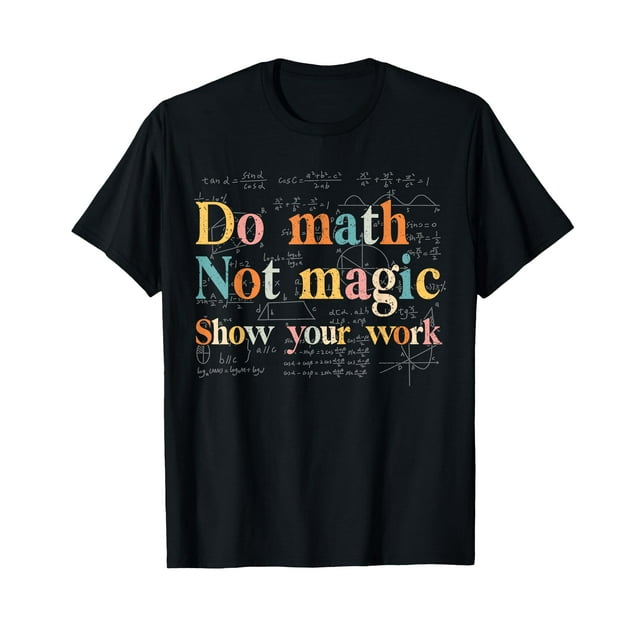 Do Math Not Magic Show Your Work Funny Maths Teacher Student T-Shirt ...