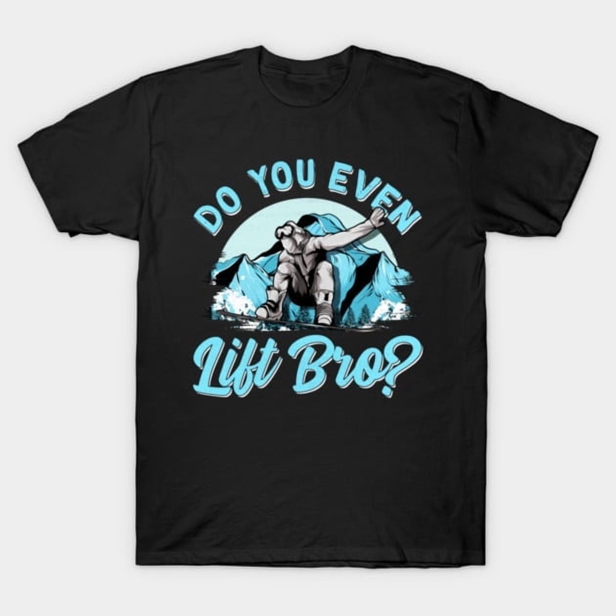 Do You Even Lift Bro Ski Lift Pun Funny Snowboard, H3376 T-Shirt, for ...