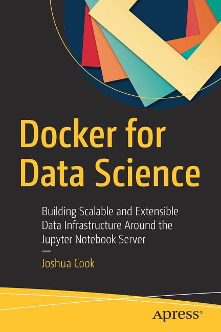 Docker For Data Science Building Scalable And Extensible Data Infrastructure Around The Jupyter