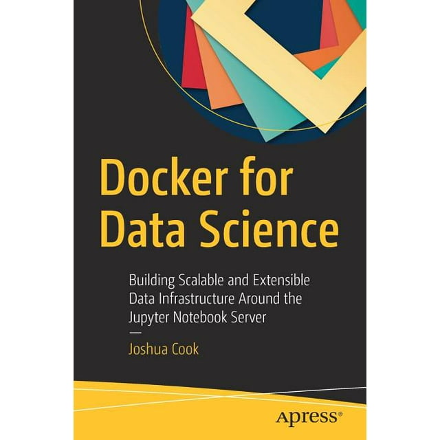Docker for Data Science: Building Scalable and Extensible Data Infrastructure Around the Jupyter ...