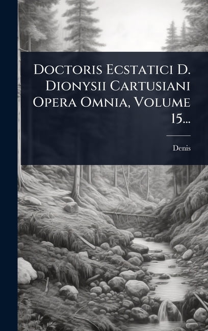 Doctoris Ecstatici D. Dionysii Cartusiani Opera Omnia, Volume 15..., (Hardcover) - Walmart.com
