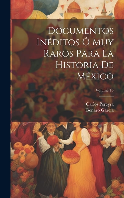 Documentos Inéditos Ó Muy Raros Para La Historia De México; Volume 15 (Hardcover) - Walmart.com