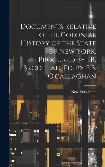 Documents Relative to the Colonial History of the State of New York, Procured by J.R. Brodhead ...