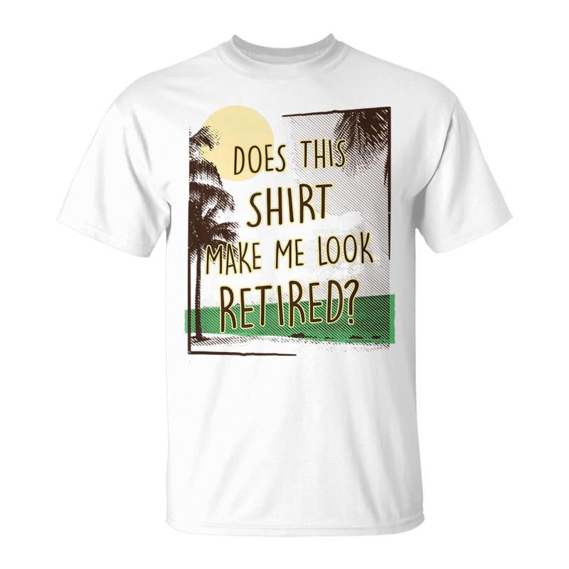 Does This Make Me Look Retired Funny Retirement Men Women Tshirt ...