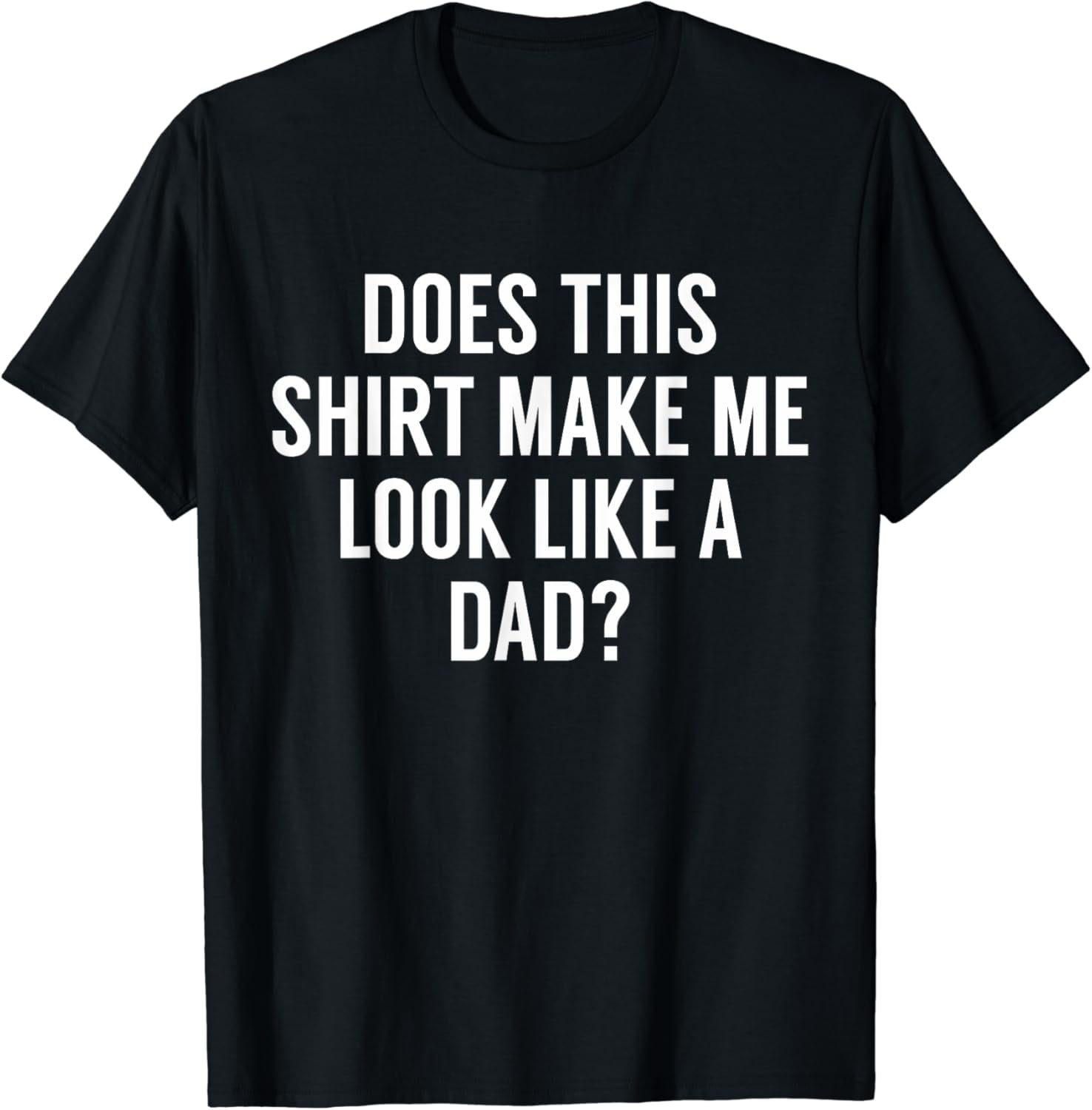 Does This Shirt Make Me Look Like A Dad? Dad To Be Tee - Walmart.com