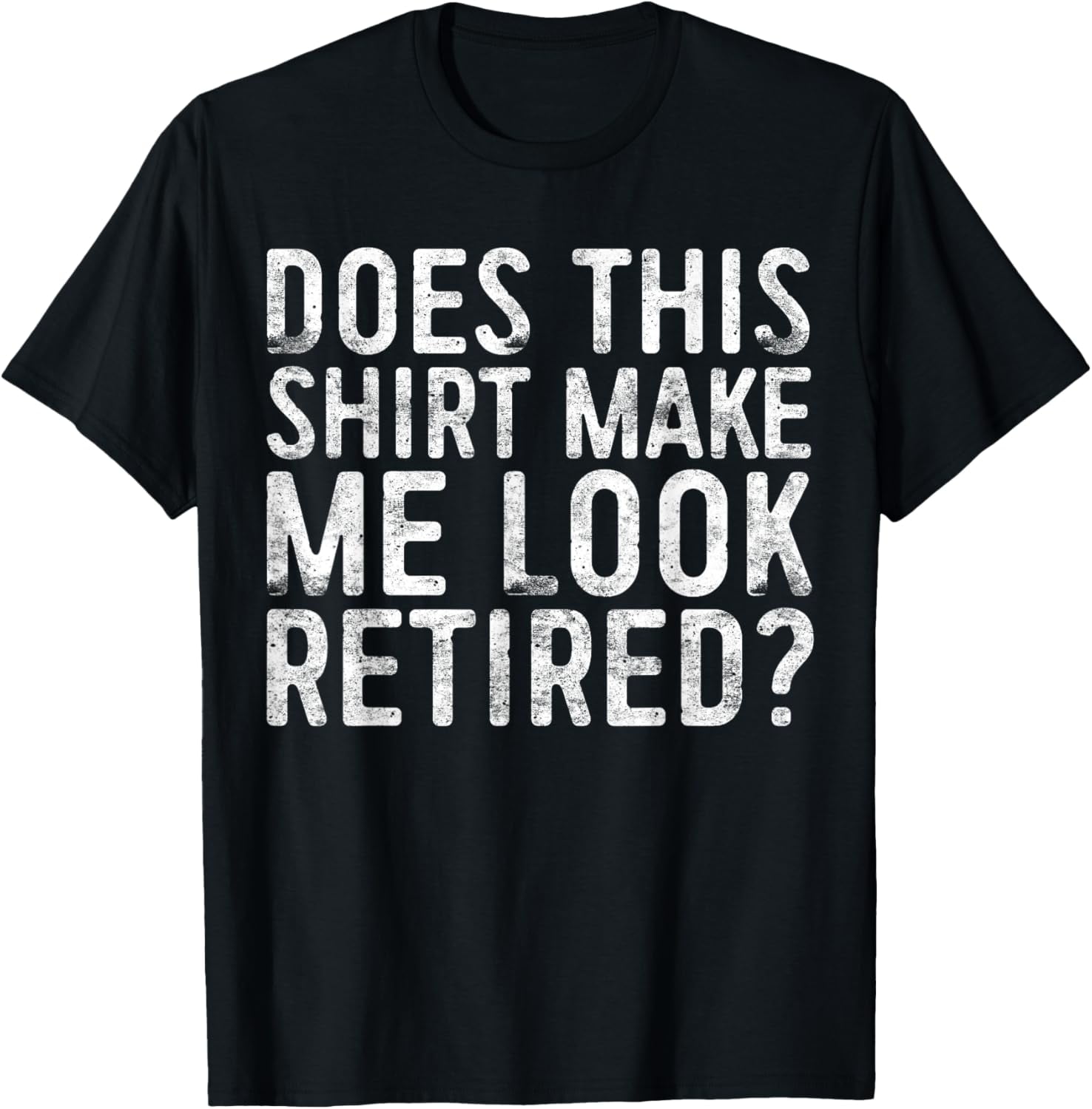 Does This Shirt Make Me Look Retired T-Shirt Retirement T-Shirt ...