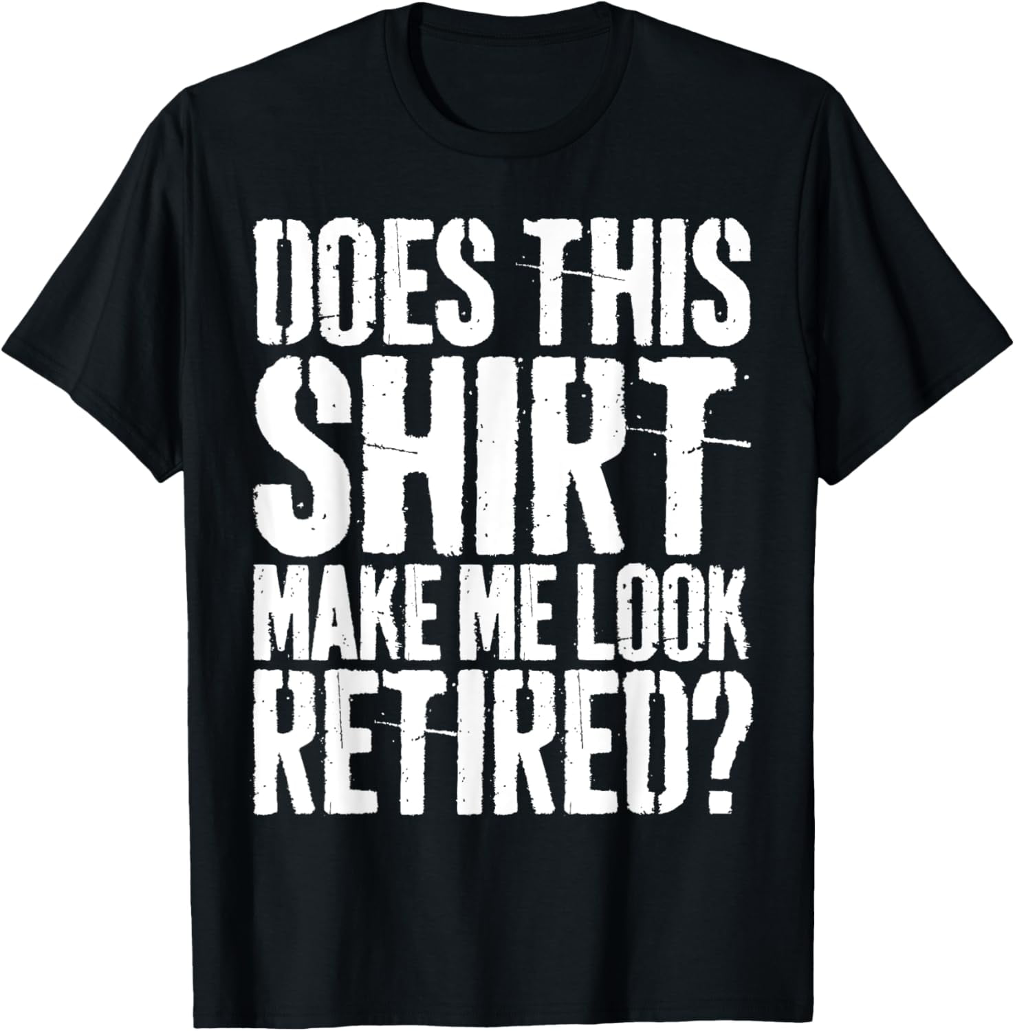 Does This Shirt Make Me Look Retired T-Shirt Retirement T-Shirt ...