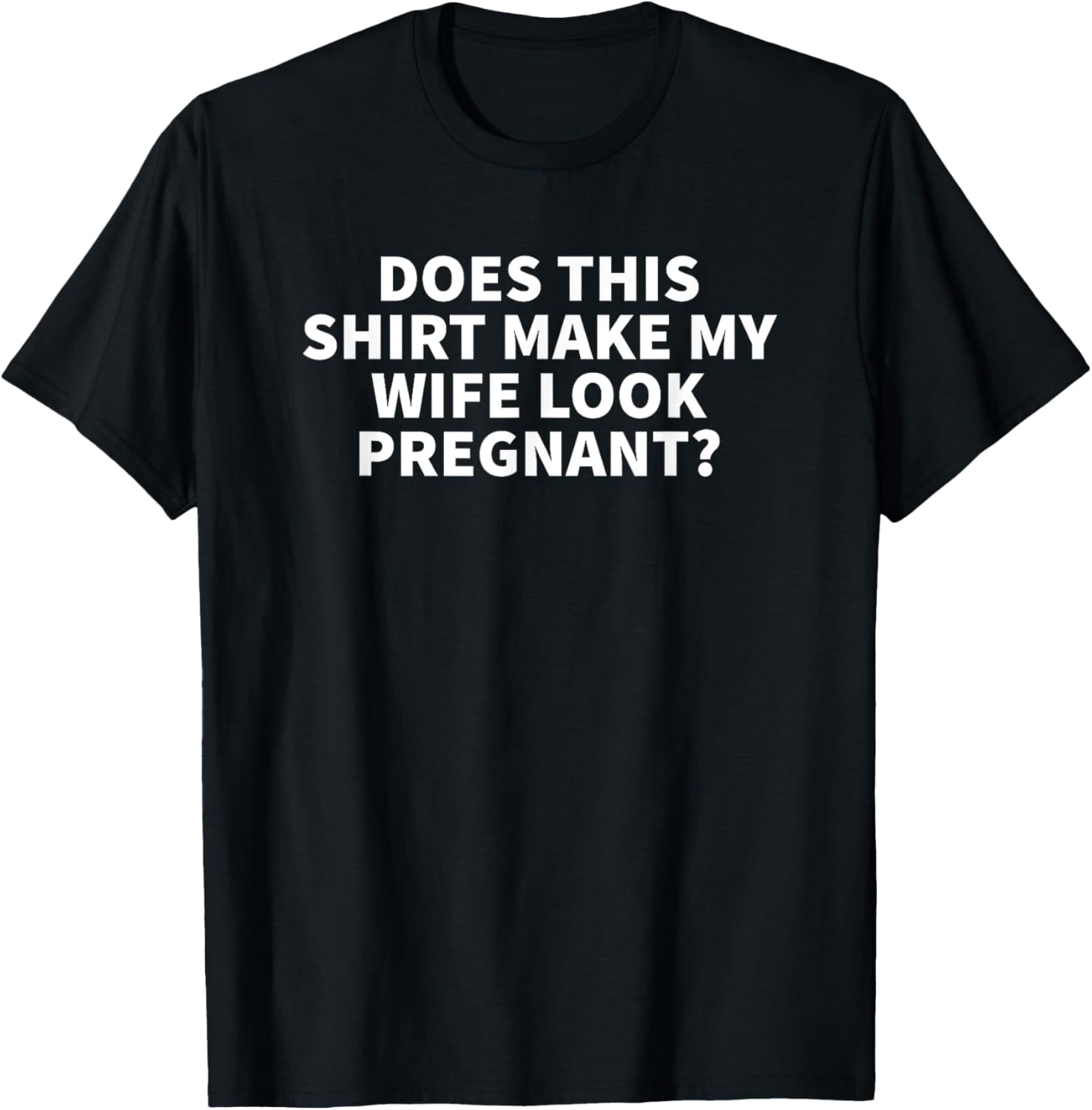 Does This Shirt Make My Wife Look Pregnant Husband T T Shirt 7726