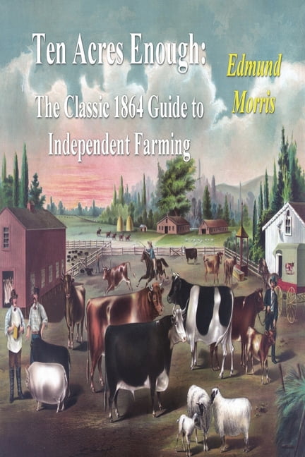 Ten Acres Enough: The Classic 1864 Guide to Independent Farming ...