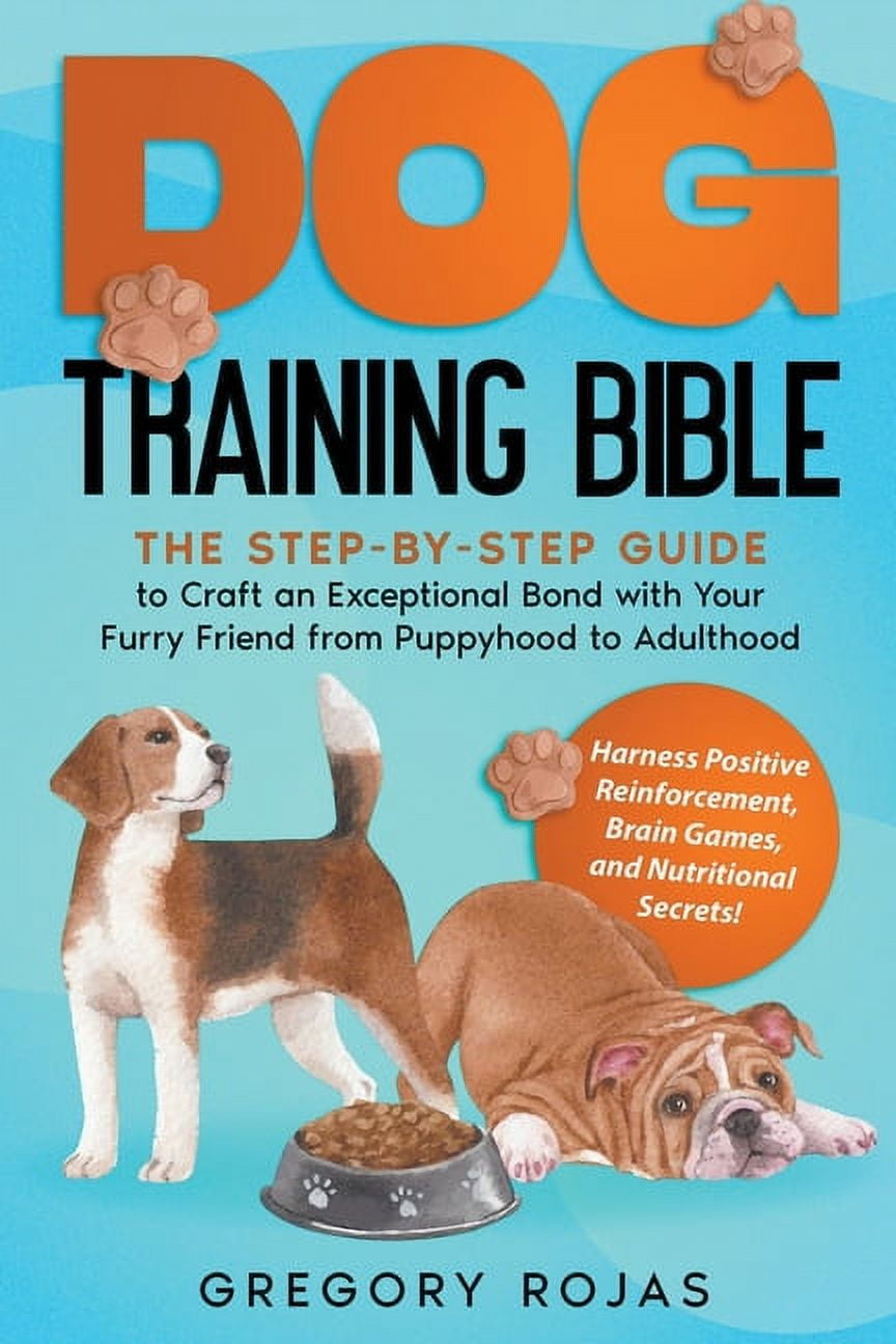 Dog Training Bible: The Step-by-Step Guide to Craft an Exceptional Bond with Your Furry Friend ...