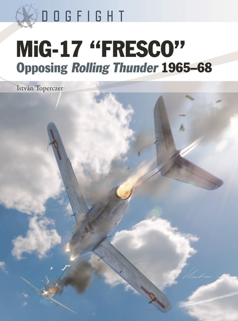 Dogfight Mig-17 "Fresco": Opposing Rolling Thunder 1965-68, Book 14 ...