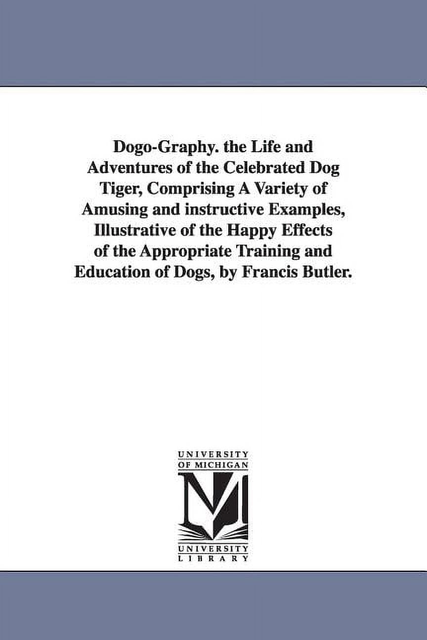 Dogo-Graphy. the Life and Adventures of the Celebrated Dog Tiger ...