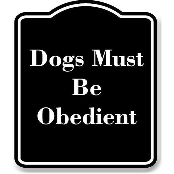 Dogs Must Be Obedient BLACK Aluminum Composite Sign 20''x24'' - Walmart.com