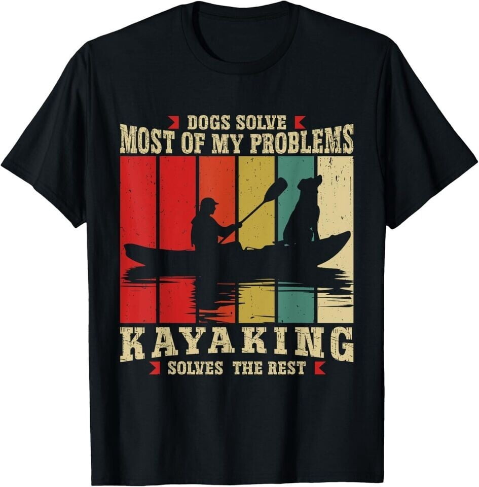 Dogs Solve Most Of My Problems Kayaking Solves The Rest Unisex Black ...