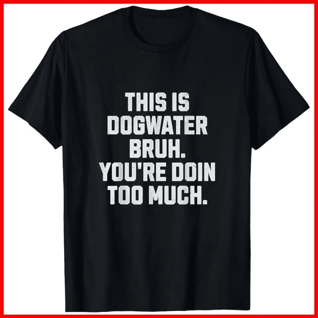 Dogwater Bruh Youre Doin Too Much Funny Internet Slang Canine Tee ...