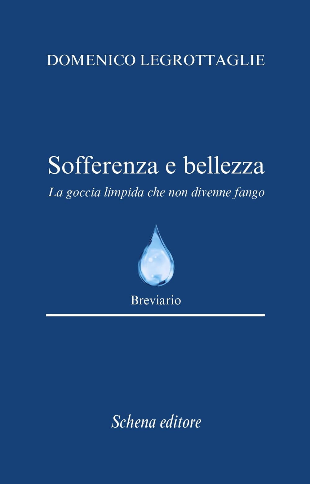 Domenico Legrottagli Sofferenza e bellezza. La goccia limpida che non ...