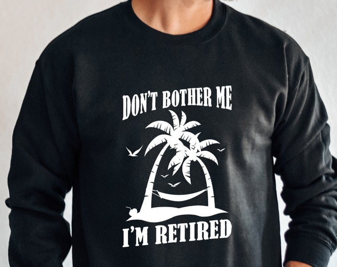 Don'T Bother Me I'M Retired Sweatshirt, Retirement Vacation, Retired ...