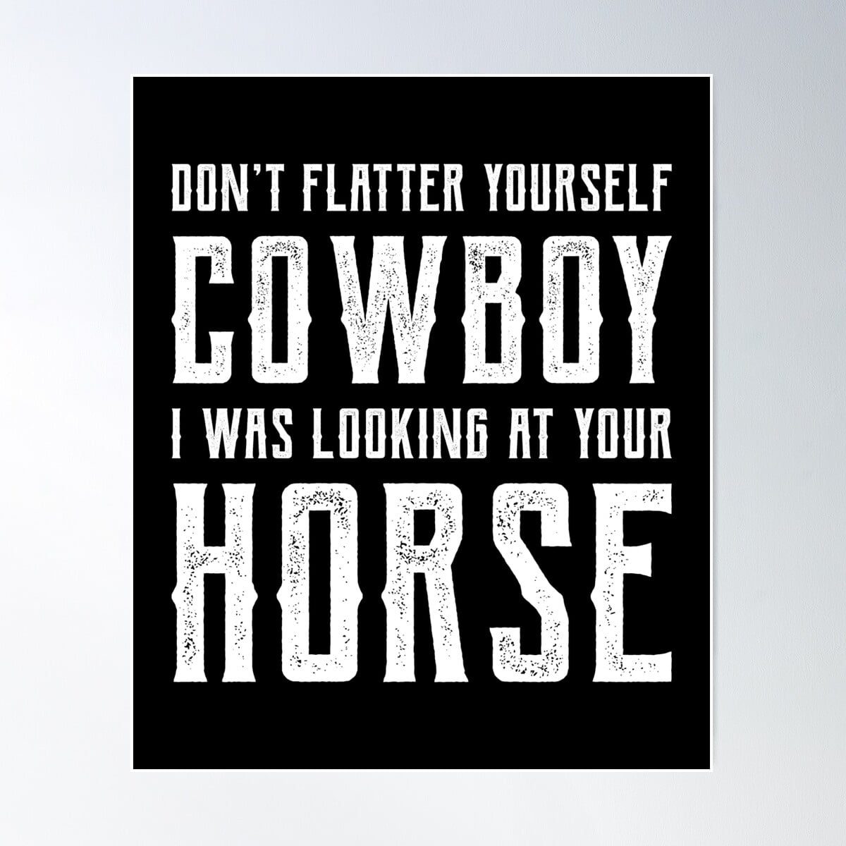 Don'T Flatter Yourself Cowboy I Was Looking At Your Horse Poster Wall ...